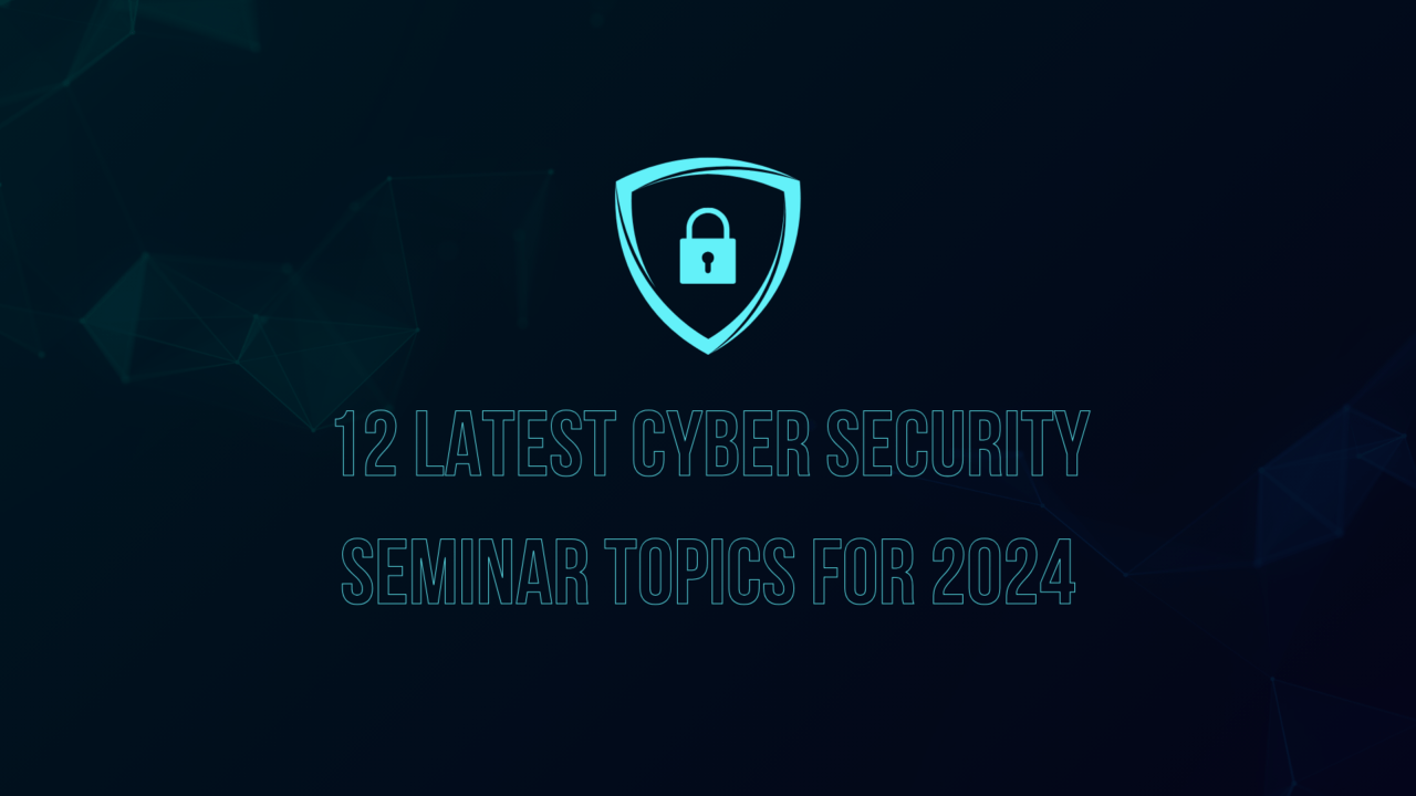 12 latest cyber security seminar topics for 2024